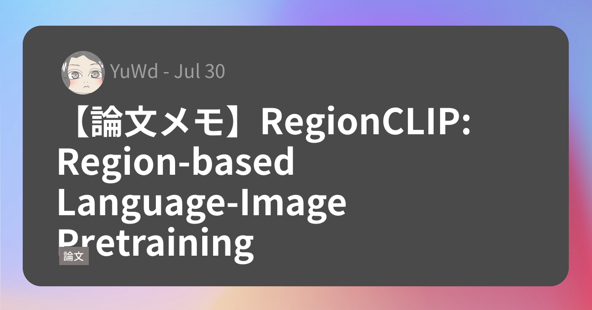 【論文メモ】RegionCLIP: Region-based Language-Image Pretraining – 行李の底に収めたり[YuWd]