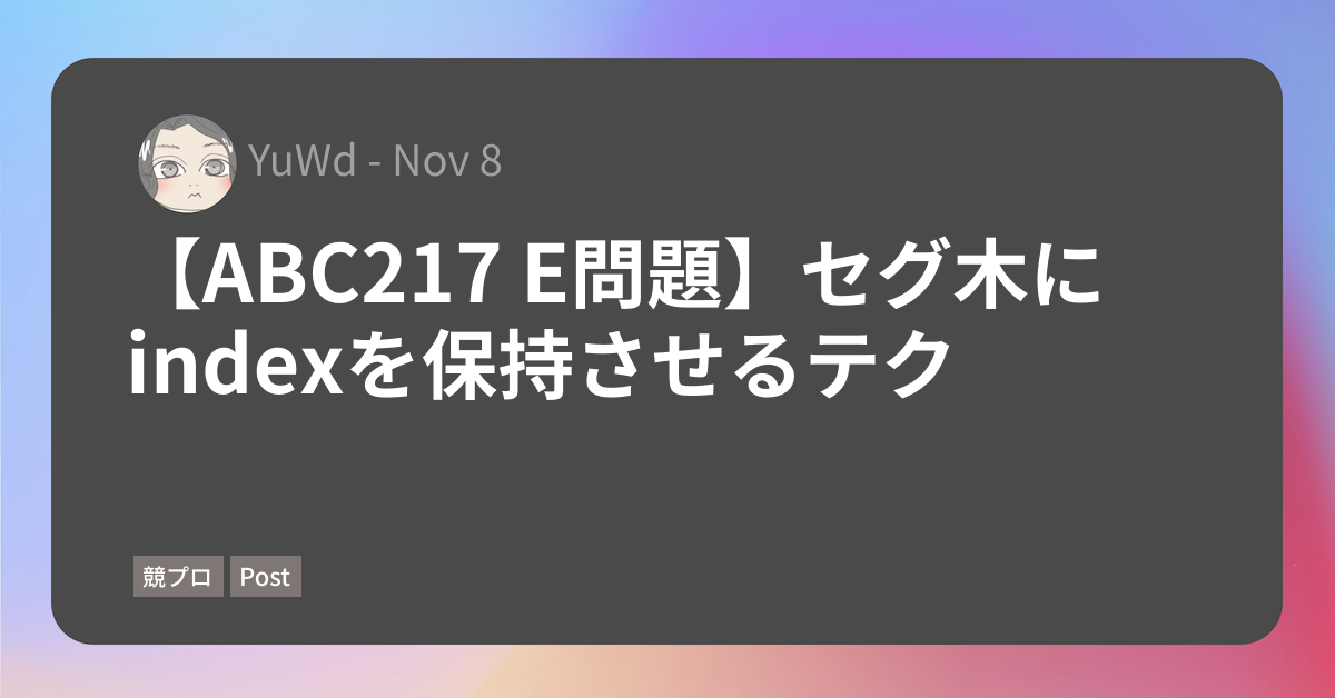 【ABC217 E問題】セグ木にindexを保持させるテク – 行李の底に収めたり[YuWd]